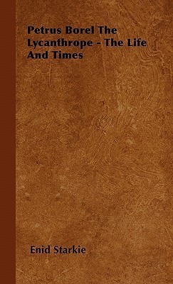 Petrus Borel the Lycanthrope - The Life and Times by Enid Starkie ...