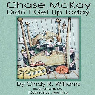 Chase McKay Didn't Get Up Today by Cindy R. Williams | Goodreads
