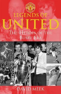 Legends of United: The Heroes of the Busby Era by David Meek | Goodreads