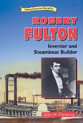 Robert Fulton: Inventor and Steamboat Builder by James M. Flammang ...