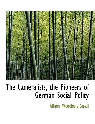The Cameralists, the Pioneers of German Social Polity by Albion W ...
