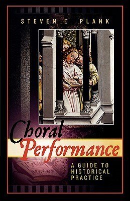 Choral Performance: A Guide to Historical Practice by Steven E. Plank ...