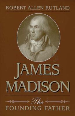 James Madison: The Founding Father (Volume 1) by Robert Allen Rutland ...