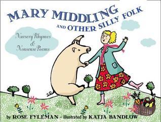 Mary Middling and Other Silly Folk: Nursery Rhymes and Nonsense Poems ...