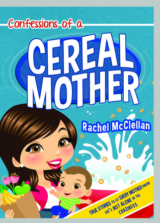 Confessions of a Cereal Mother: True Stories to Let Every Mother Know ...