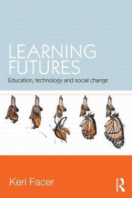 Learning Futures: Education, Technology and Social Change by Keri Facer ...