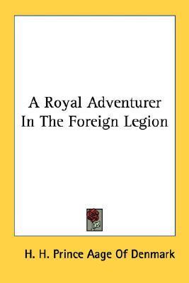 A Royal Adventurer In The Foreign Legion by Aage of Denmark | Goodreads