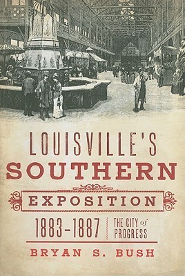 Louisville's Southern Exposition, 1883-1887:: The City of Progress by ...
