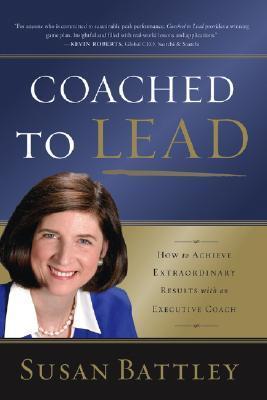 Coached to Lead: How to Achieve Extraordinary Results with an Executive ...