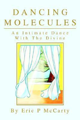 Dancing Molecules: An Intimate Dance With The Divine by Eric P. McCarty ...