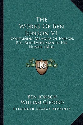 The Works Of Ben Jonson V1: Containing Memoirs Of Jonson, Etc. And ...