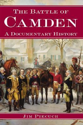 The Battle of Camden: A Documentary History by Jim Piecuch | Goodreads