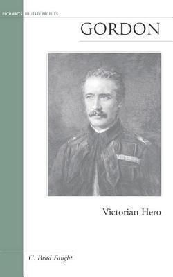 Gordon: Victorian Hero (Military Profiles by C. Brad Faught | Goodreads