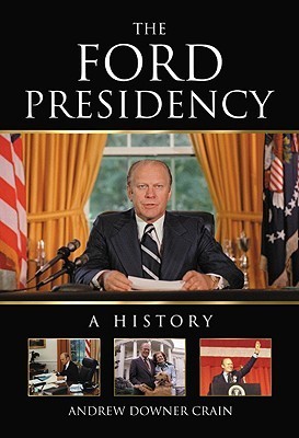 The Ford Presidency: A History by Andrew Downer Crain | Goodreads