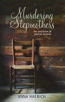 Murdering Stepmothers: The Execution of Martha Rendell by Anna Haebich ...
