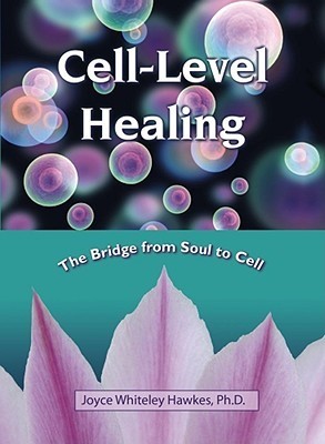 Cell-Level Healing: The Bridge from Soul to Cell by Joyce Whiteley Hawkes | Goodreads