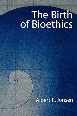 The Birth of Bioethics by Albert R. Jonsen | Goodreads