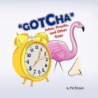 "Gotcha": Jokes, Pranks, and Other Gags by Pat Brown | Goodreads
