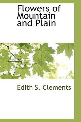 Flowers of Mountain and Plain by Edith S. Clements | Goodreads