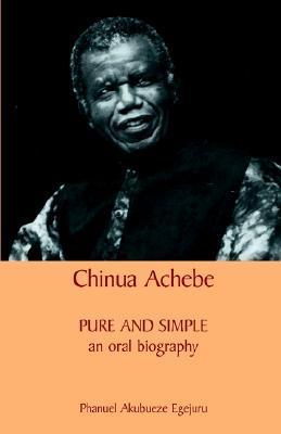 Chinua Achebe: Pure and Simple : An Oral Biography by Phanuel Akubueze ...