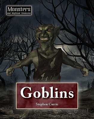Goblins (Monsters and Mythical Creatures) by Stephen Currie | Goodreads