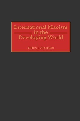 International Maoism in the Developing World by Robert J. Alexander ...