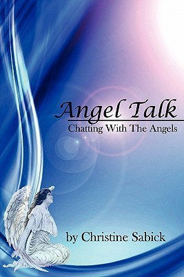 Angel Talk: Chatting With The Angels by Christine Sabick | Goodreads