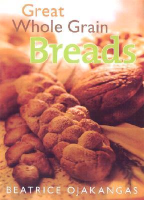 Great Whole Grain Breads by Beatrice Ojakangas | Goodreads