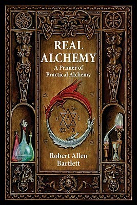 Real Alchemy: A Primer of Practical Alchemy by Robert Allen Bartlett ...
