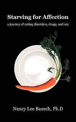 Starving for Affection: a journey of eating disorders, drugs, and sex ...