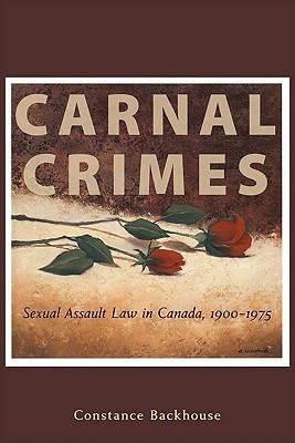 Carnal Crimes: Sexual Assault Law in Canada, 1900-1975 by Constance ...