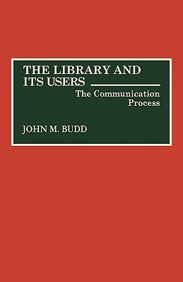 The Library and Its Users: The Communication Process by John M. Budd ...