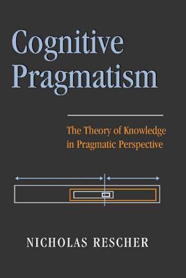 Cognitive Pragmatism: The Theory of Knowledge in Pragmatic Perspective by Nicholas Rescher ...