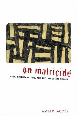 On Matricide: Myth, Psychoanalysis, and the Law of the Mother by Amber ...