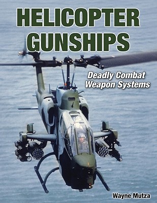 Helicopter Gunships: Deadly Combat Weapon Systems by Wayne Mutza ...