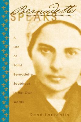 Bernadette Speaks: A Life of St. Bernadette Soubirous in Her Own Words ...