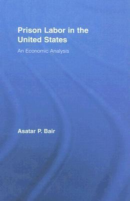 Prison Labor in the United States: An Economic Analysis by Asatar P ...