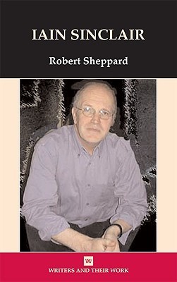 Iain Sinclair (Writers and Their Work) by Robert Sheppard | Goodreads