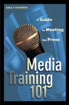 Media Training 101: A Guide to Meeting the Press by Sally Stewart ...