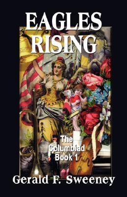 Eagles Rising: The Columbiad - Book 1 by Gerald F. Sweeney | Goodreads