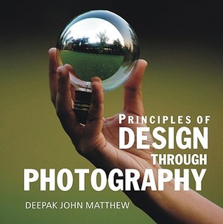 Principles of Design Through Photography by Deepak John Mathew | Goodreads