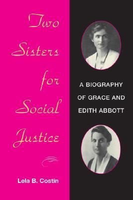 Two Sisters for Social Justice: A BIOGRAPHY OF GRACE AND EDITH ABBOTT ...
