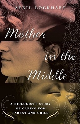 Mother in the Middle: A Biologist's Story of Caring for Parent and ...