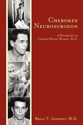 Cherokee Neurosurgeon: A Biography of Charles Byron Wilson, M.D. by M.D ...