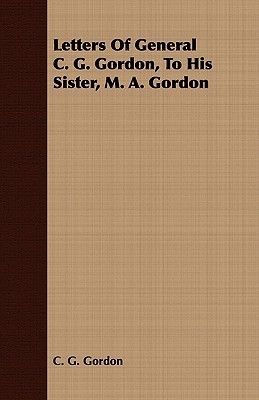 Letters of General C. G. Gordon, to His Sister, M. A. Gordon by C.G ...