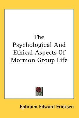 The Psychological And Ethical Aspects Of Mormon Group Life by Ephraim ...