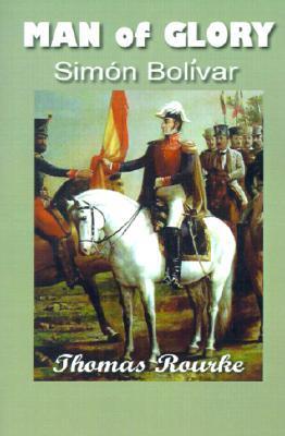 Man of Glory: Simon Bolivar by Thomas Rourke | Goodreads