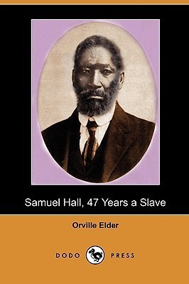 Samuel Hall, 47 Years a Slave: A Brief Story of His Life Before and ...