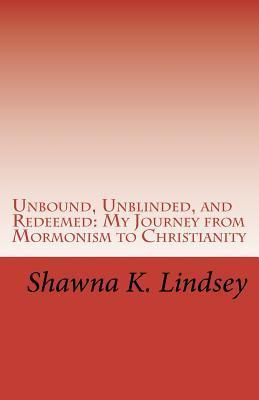 Unbound, Unblinded, and Redeemed: My Journey from Mormonism to ...