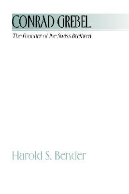 Conrad Grebel - The Founder of the Swiss Brethren by Harold S. Bender ...